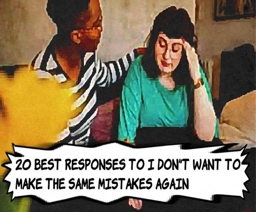 20 Best Responses to "I Don’t Want To Make The Same Mistake Again ...