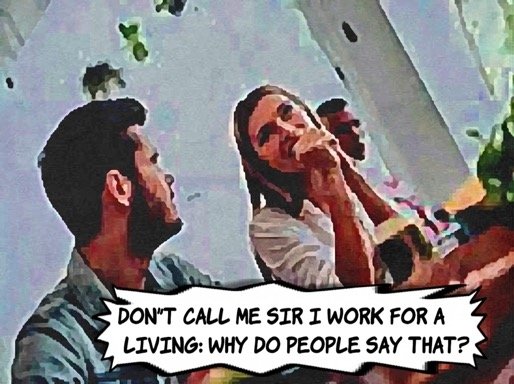 Don't Call Me Sir I Work For A Living: Why Do People Say That ...