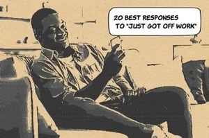 20 Best Responses to "Just Got Off Work" — Responsefully
