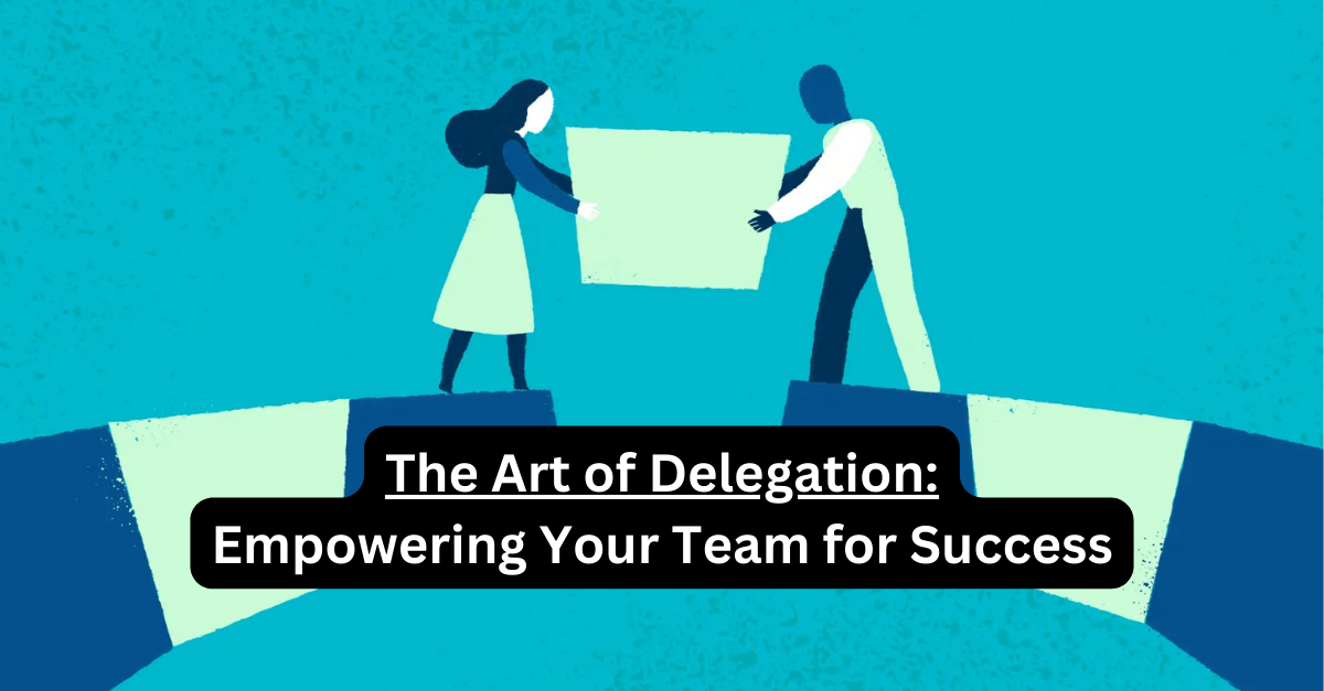 The Art of Delegation: Empowering Your Team for Success — RM Leadership Academy