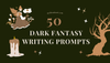 50 Dark Fantasy Writing Prompts to Spark Your Creativity — Quill&Steel