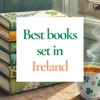 Best Books Set in Ireland: Must-Read Recent Novels — The Bookish Bulletin