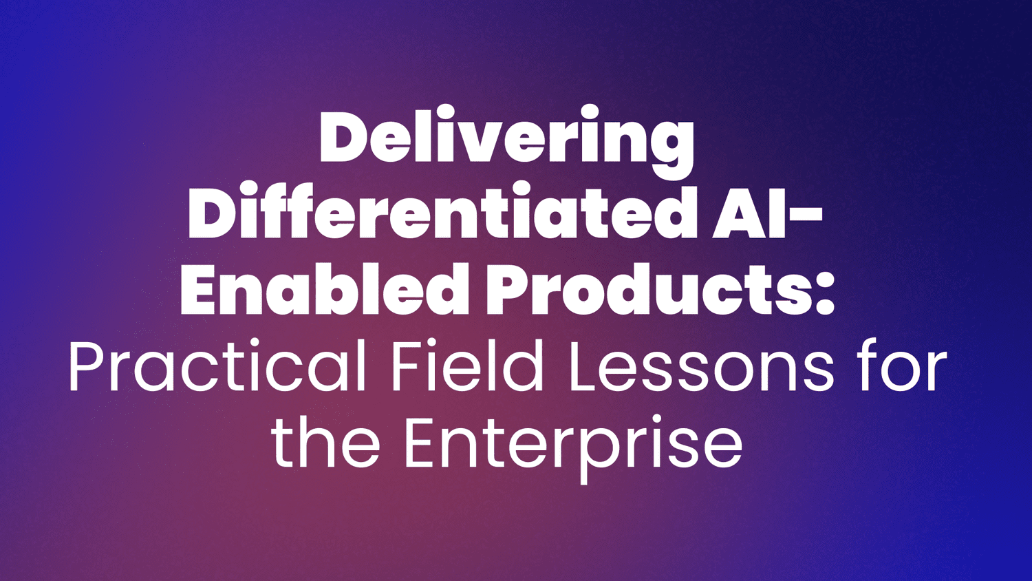 Delivering Differentiated AI-Enabled Products: Practical Field Lessons ...