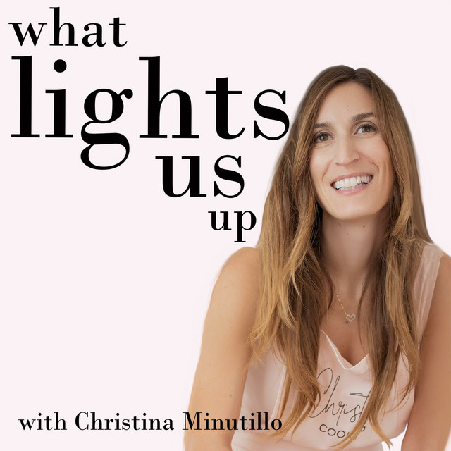 What Lights Us Up Podcast | Listen & Explore — Christina Minutillo
