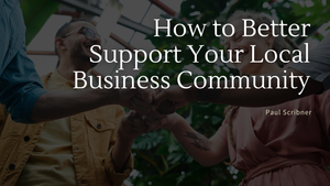 How to Better Support Your Local Business Community — Paul Scribner